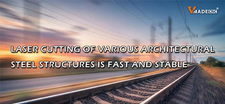 Laser Cutting of Various Architectural Steel Structures is Fast And Stable